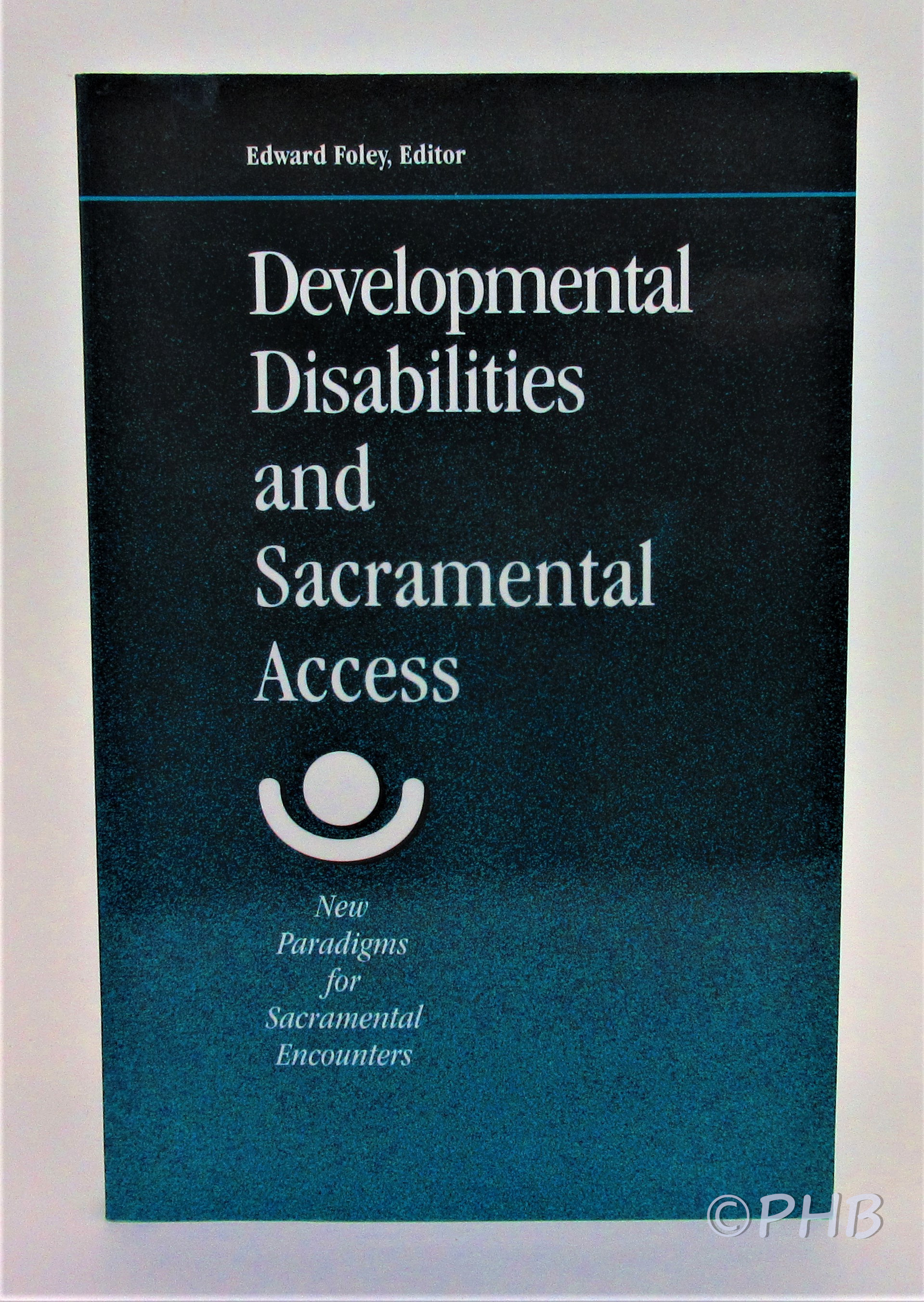 Developmental Disabilities and Sacramental Access: New Paradigms for Sacramental Encounters by ...