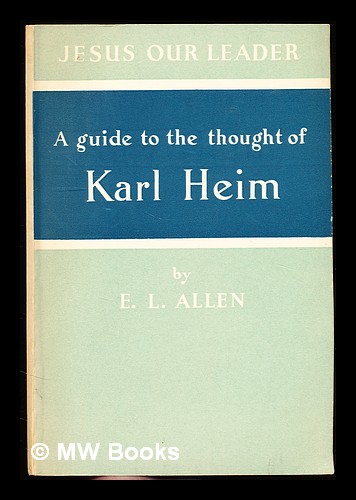 A guide to the thought of Karl Heim: Jesus our leader / by E.L. Allen ...