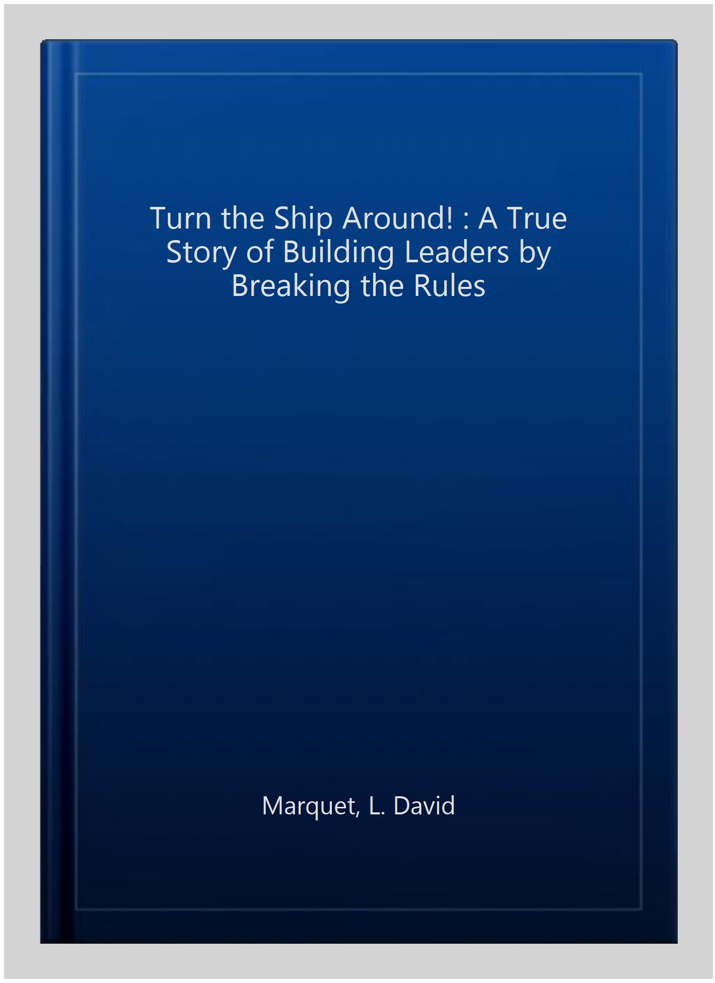 Turn the Ship Around! : A True Story of Building Leaders by Breaking ...