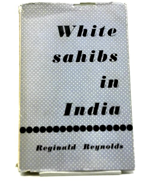White Sahibs in India Reginald Reynolds Biography & True Stories | Barnebys