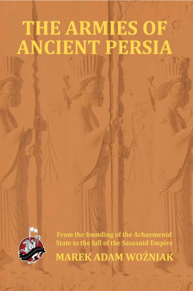 Armies of Ancient Persia : From the Founding of the Achaemenid State to ...