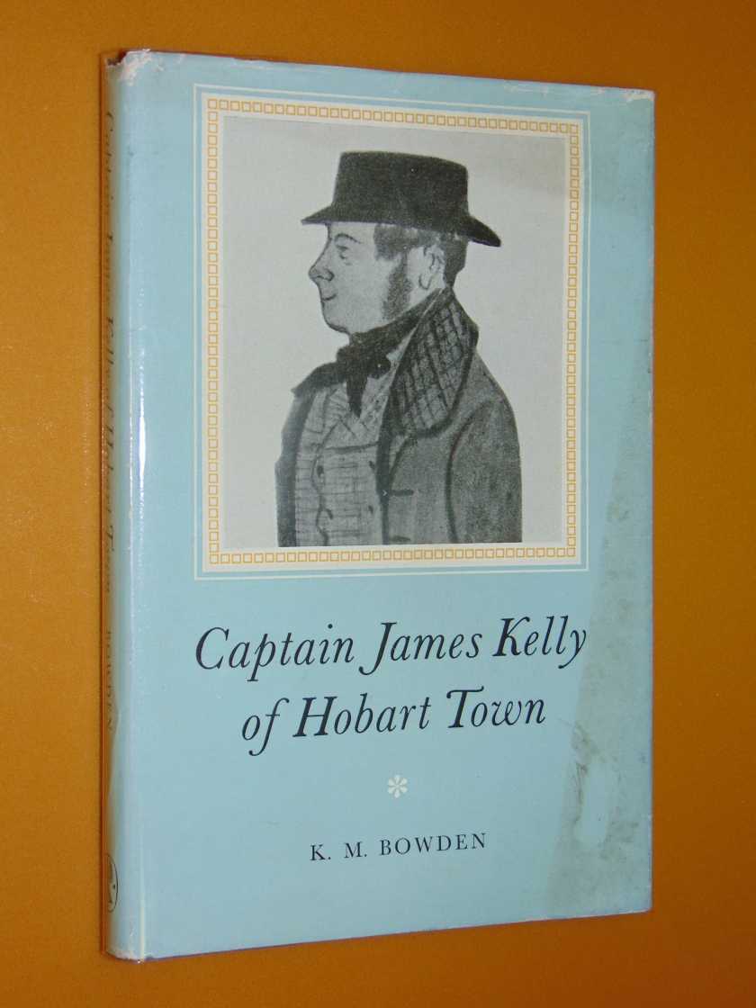 Captain James Kelly Of Hobart Town by Bowden, K.M.: Good Hardcover ...