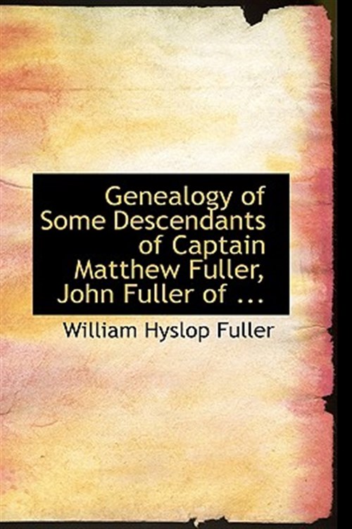 Genealogy of Some Descendants of Captain Matthew Fuller, John Fuller of Newton, John Fuller of ...