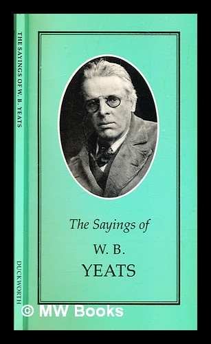 The sayings of W. B. Yeats / edited by Joseph Spence par Yeats, W.B ...