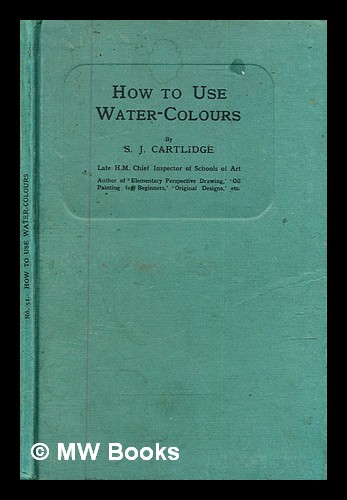 How to use water-colours / S.J.Cartlidge by Cartlidge, S. J. (Samuel J ...