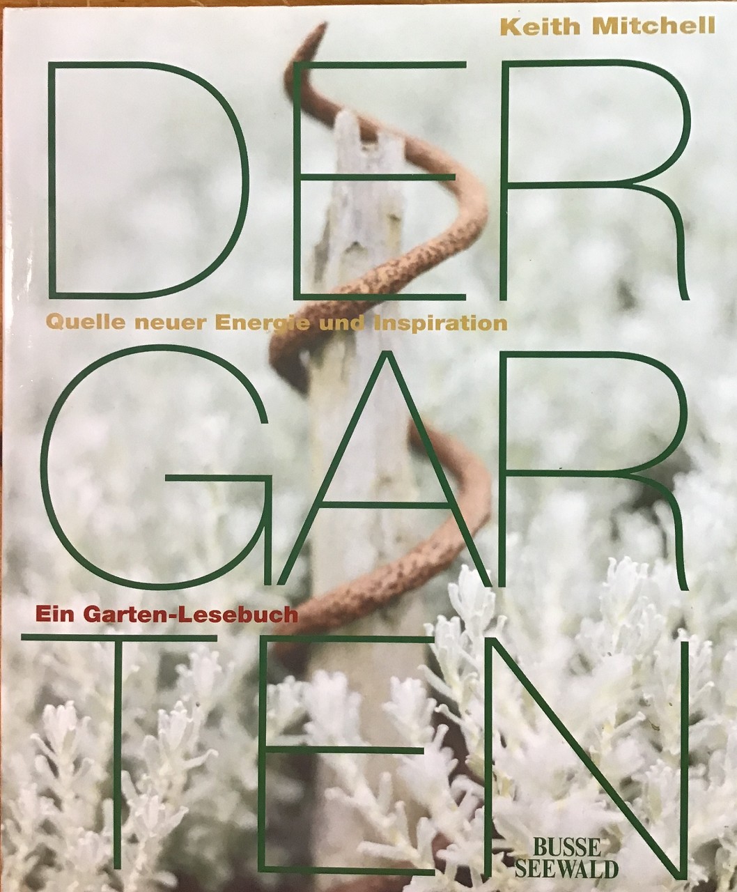 Der Garten : Quelle neuer Energie und Inspiration, ein Garten-Lesebuch ...