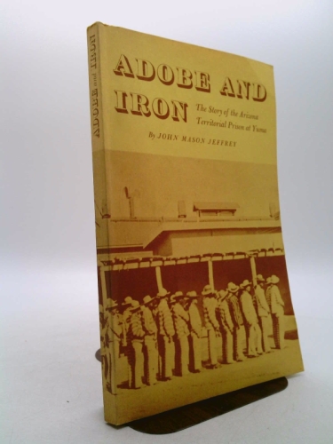 Adobe and Iron; The Story of the Arizona Territorial Prison at Yuma by ...
