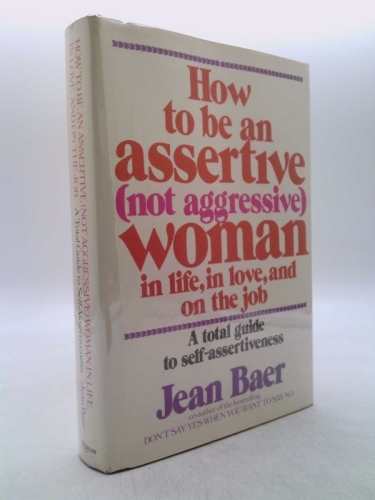How to Be an Assertive, Not Aggressive, Woman: A Total Guide to Self-Assertiveness in Life, in ...