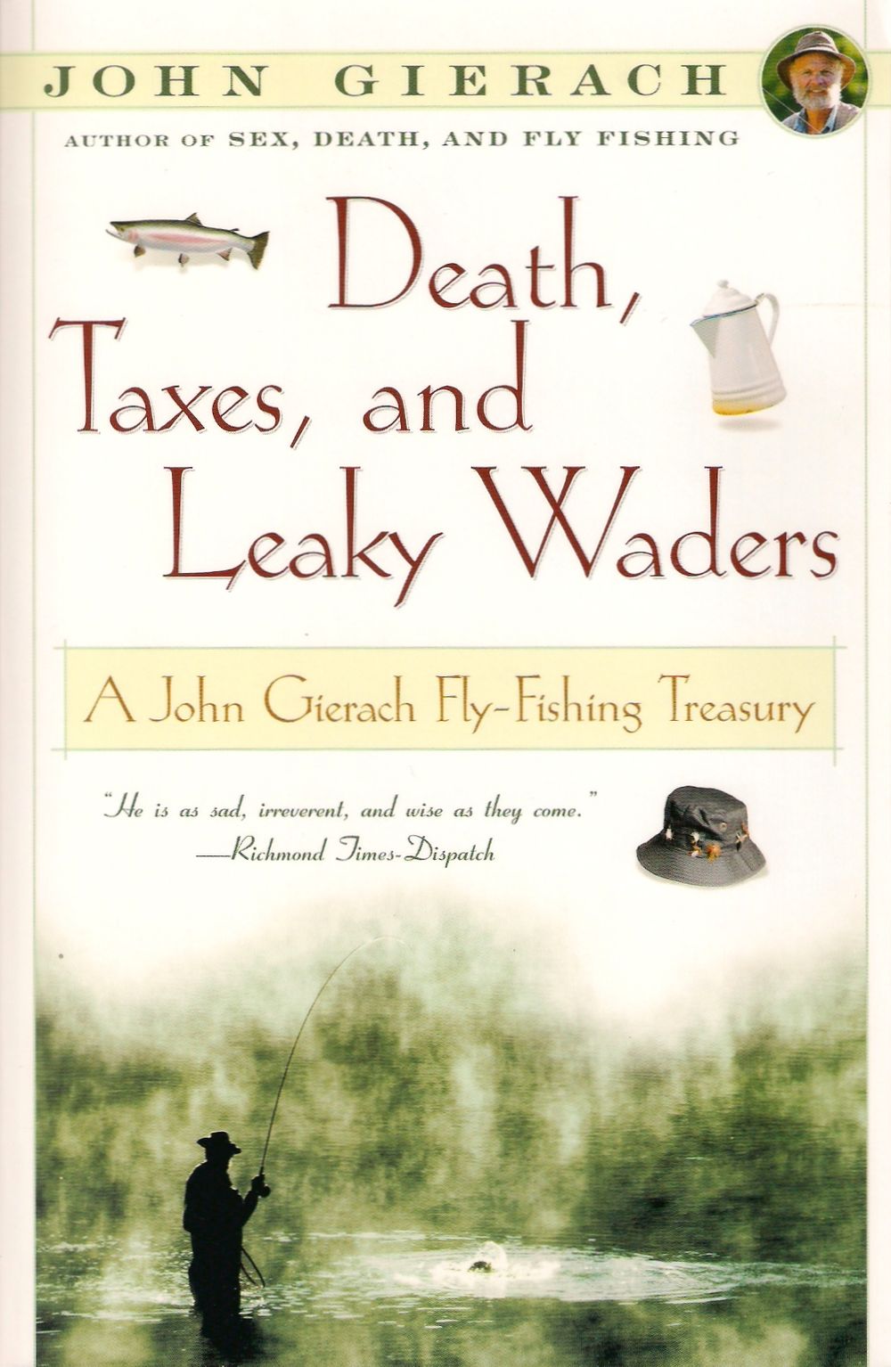 DEATH, TAXES, AND LEAKY WADERS: A JOHN GIERACH FLY-FISHING TREASURY. By ...