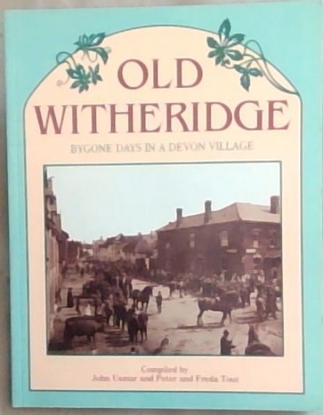 Old Witheridge: Bygone Days in a Devon Village von Usmar, John and Tout ...