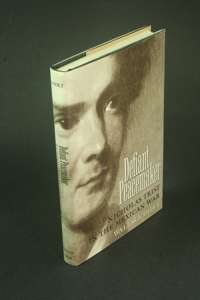 Defiant peacemaker: Nicholas Trist in the Mexican War. by Ohrt, Wallace ...