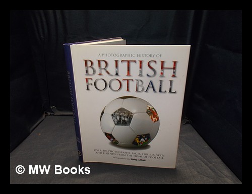 A photographic history of British football / Tim Hill ; photographs by ...