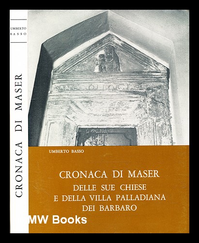 Cronaca di Maser, delle sue chiese e della villa palladiana dei Barbaro ...
