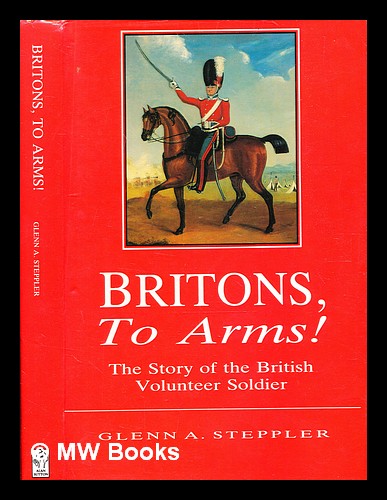Britons, to arms! : The story of the British volunteer soldier and the ...