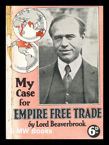 My case for empire free trade / by Lord Beaverbrook by Beaverbrook, Max ...