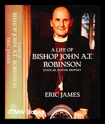 A life of Bishop John A. T. Robinson : scholar, pastor, prophet / by ...