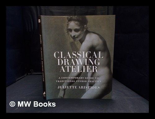 Classical drawing atelier : a contemporary guide to traditional studio practice by Aristides ...