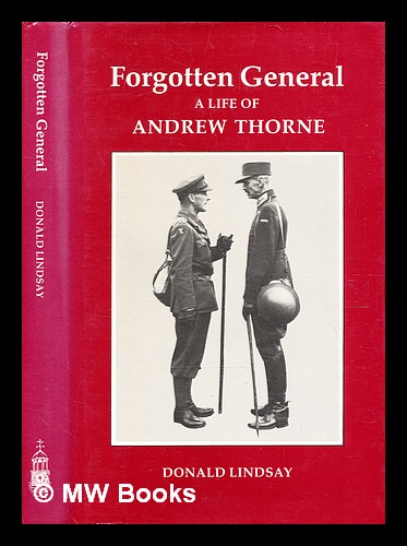 Forgotten general : a life of Andrew Thorne / by Donald Lindsay by ...