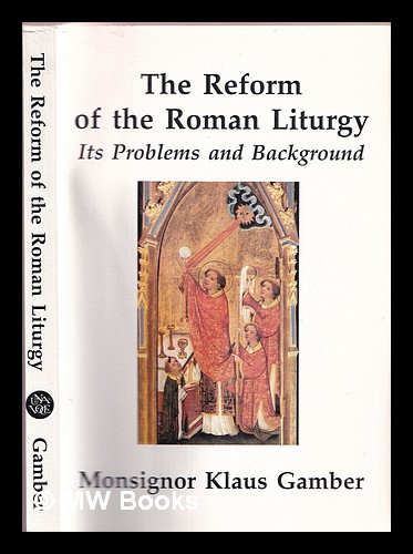 The reform of the Roman liturgy : its problems and background by Gamber ...