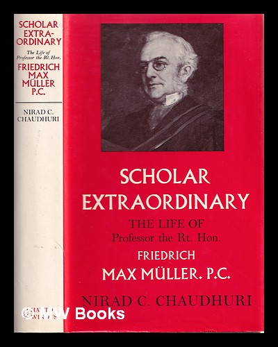 Scholar Extraordinary: The Life of Professor the Rt. Hon. Friedrich Max ...