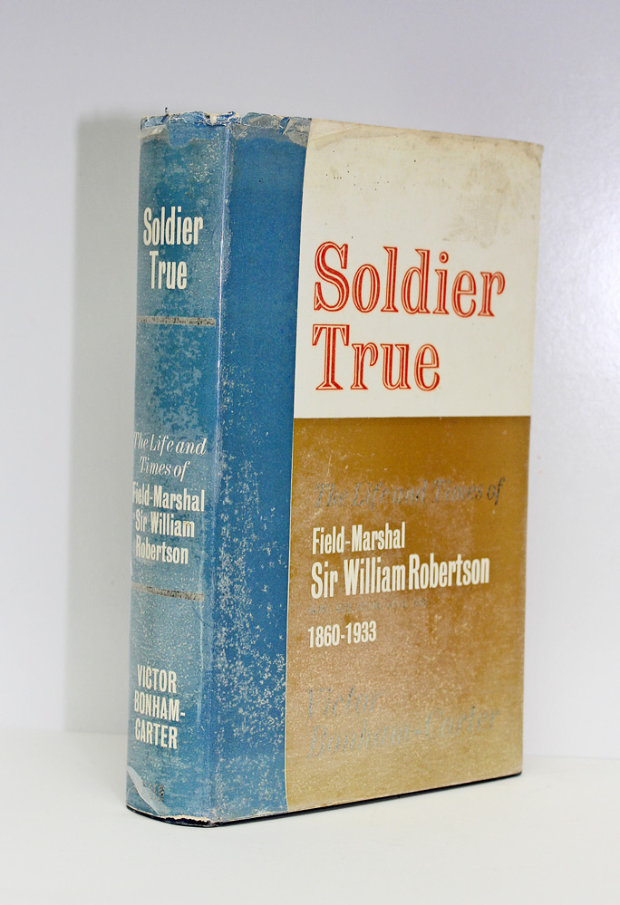 Soldier True The Life and Times of Field-Marshall Sir William Robertson ...