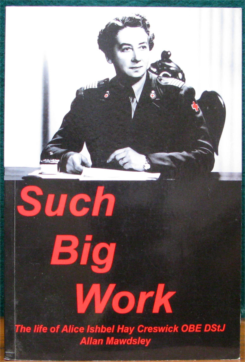 SUCH BIG WORK. The life of Alice Ishbel Hay Creswick, OBE, DStJ. by ...