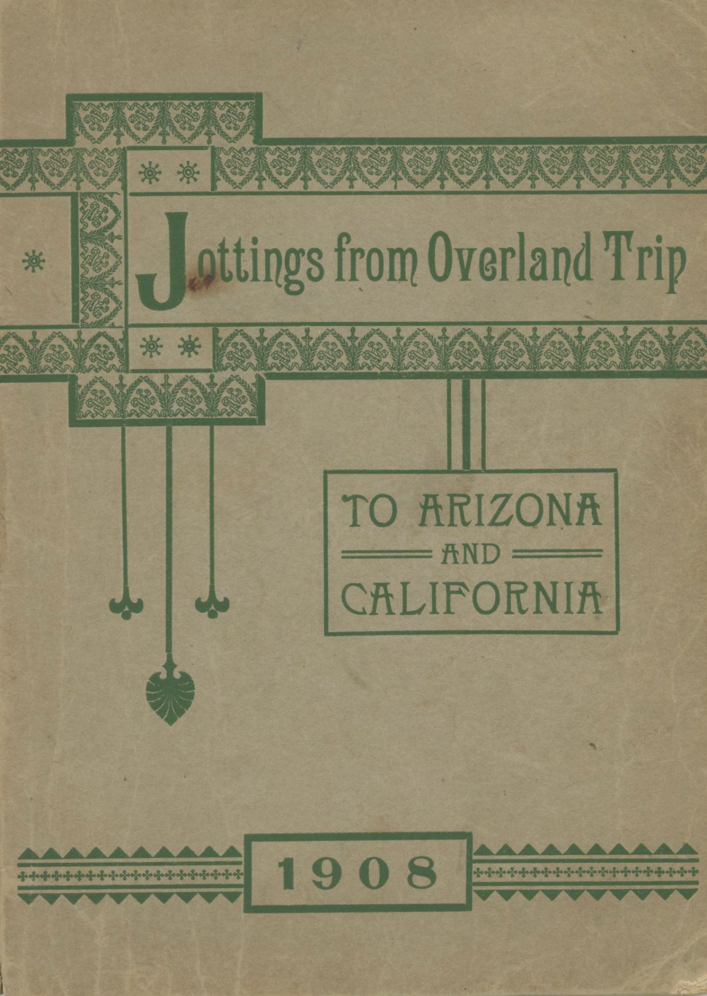 JOTTINGS FROM OVERLAND TRIP TO ARIZONA AND CALIFORNIA 1908[.] TO MY ...