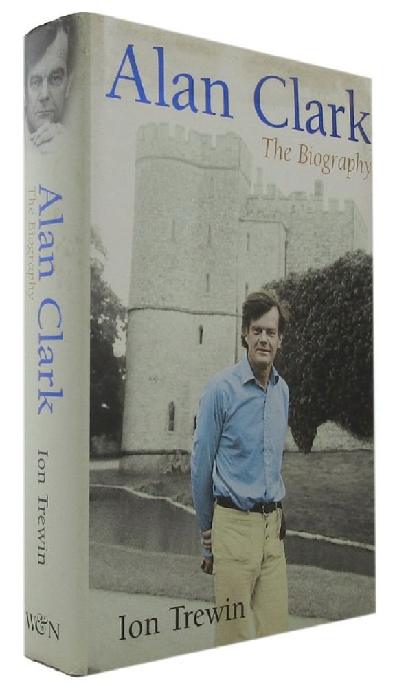 ALAN CLARK: The Biography by Clark, Alan; Trewin, Ion: (2009) Signed by ...
