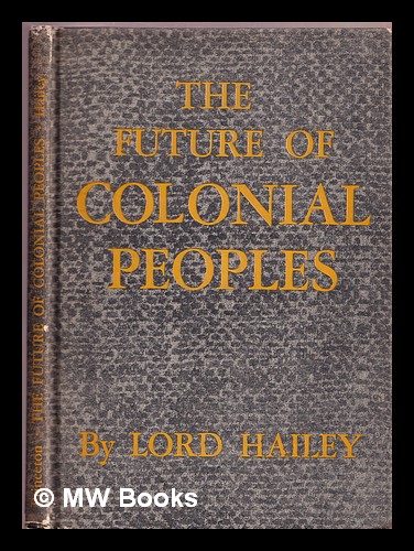 The future of colonial peoples by Hailey, William Malcolm Hailey Baron ...