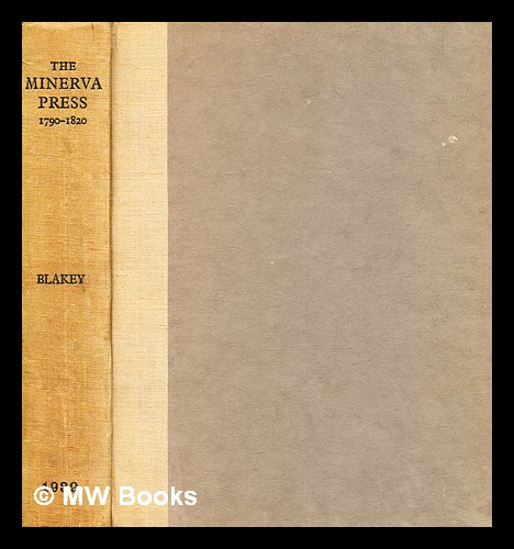 The Minerva Press, 1790-1820 / by Dorothy Blakey. [With facsimiles.] by ...