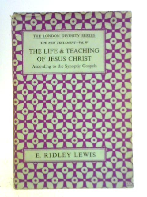 The Life and Teaching of Jesus Christ According to the Synoptic Gospels ...