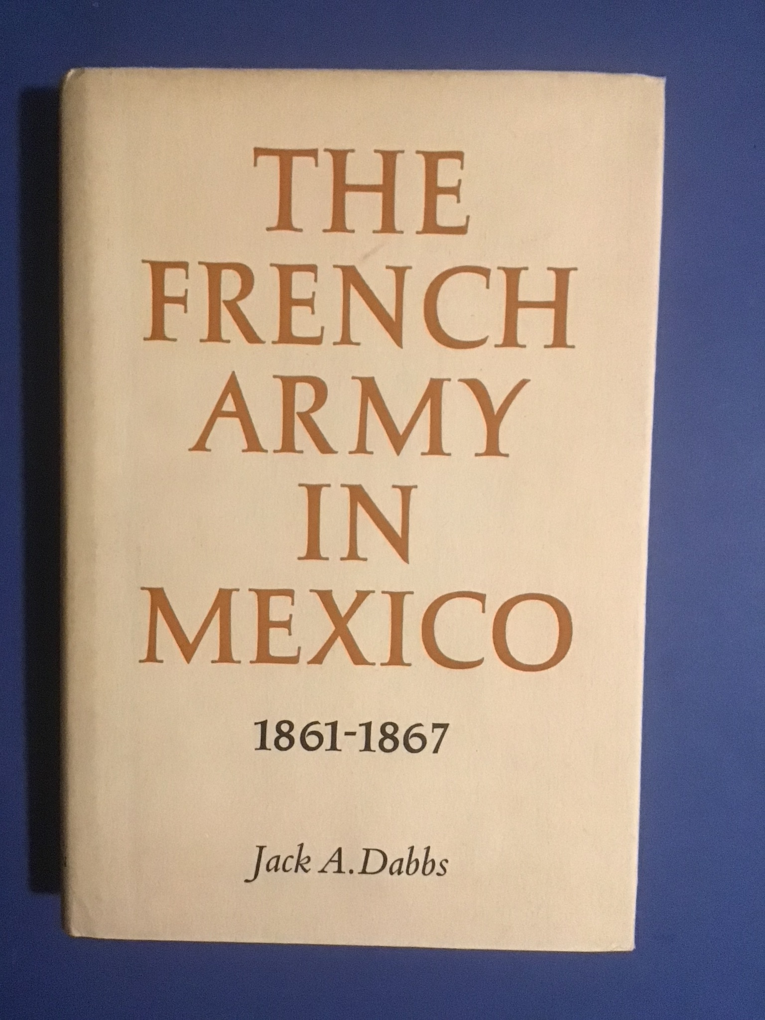 THE FRENCH ARMY IN MEXICO 1861-1867. A STUDY IN MILITARY GOVERNMENT by ...