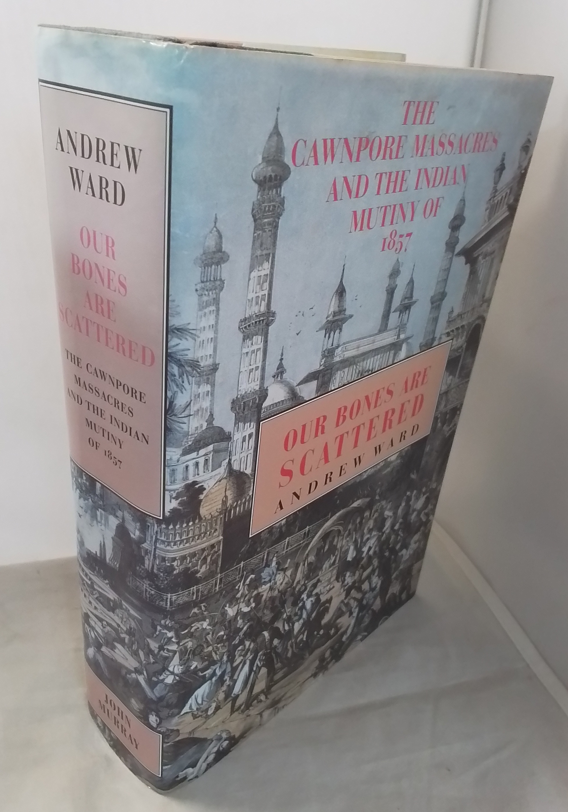 Our Bones Are Scattered: The Cawnpore Massacres and The Indian Mutiny ...