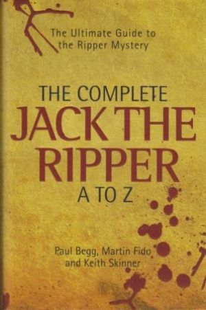 THE COMPLETE JACK THE RIPPER A TO Z The Ultimate Guide to the Ripper ...