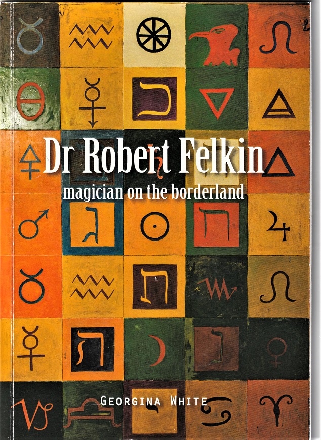 Dr Robert Felkin. Magician on the Borderland. by Georgina White: As New ...