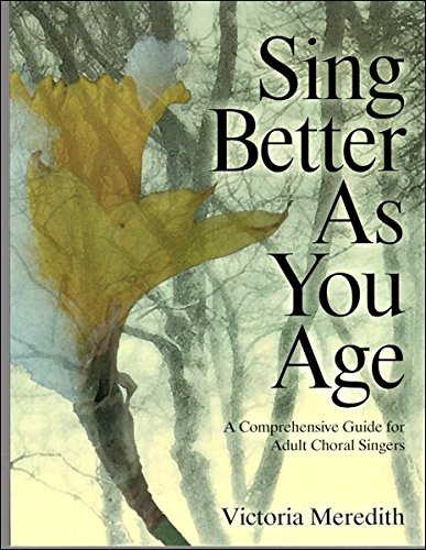 Sing Better As You Age: A Comprehensive Guide for Adult Choral Singers ...