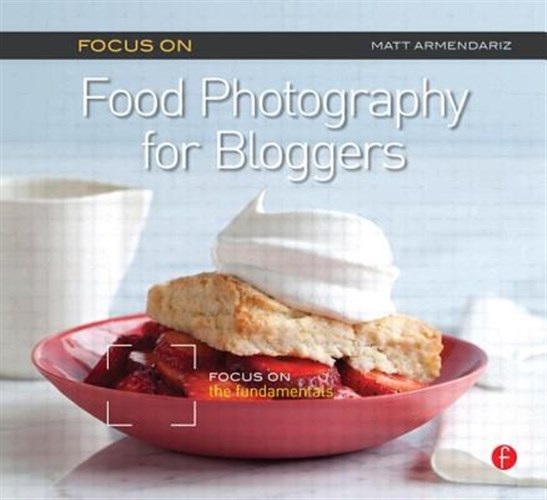 Focus on Food Photography for Bloggers : Focus on the Fundamentals by Armendariz, Matt: New ...