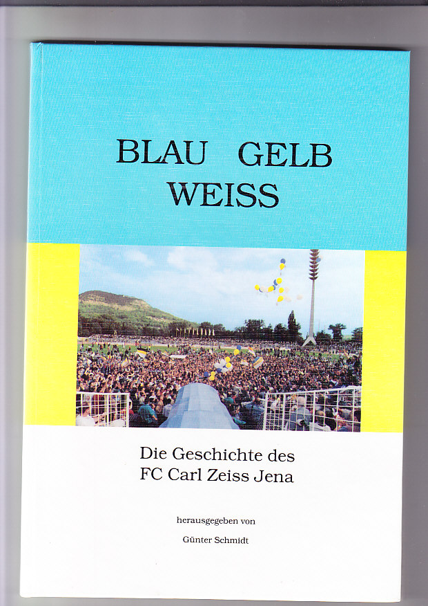 Blau-Gelb-Weiss: die Geschichte des FC Carl Zeiss Jena. Günter Schmidt ...