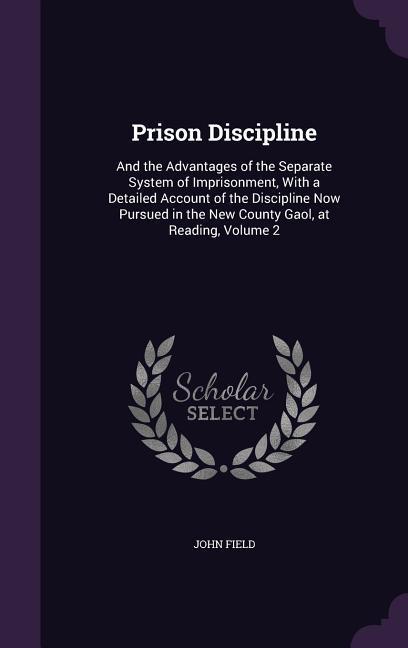 Prison Discipline: And the Advantages of the Separate System of ...