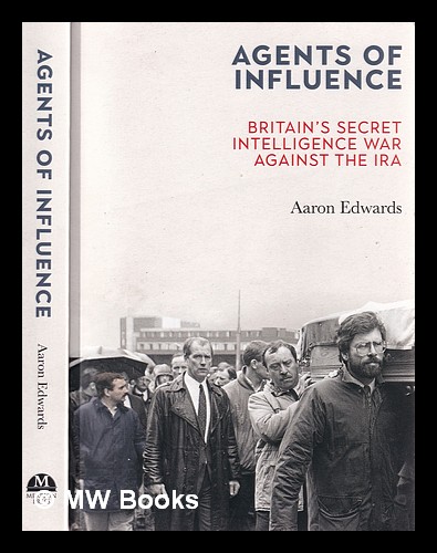 Agents of influence : Britain's secret intelligence war against the IRA / Aaron Edwards by ...