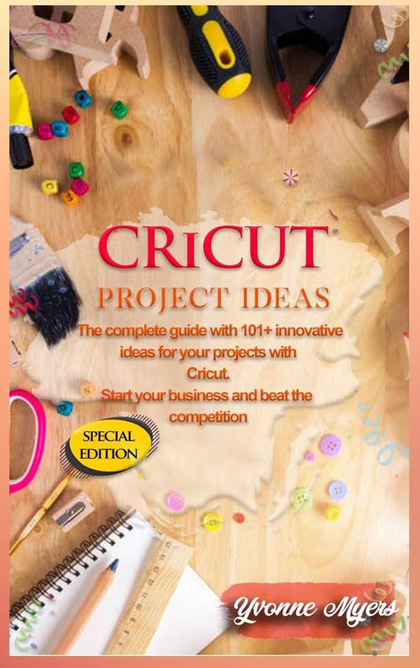 Cricut Project Ideas: The Complete Guide with 101+ Innovative Ideas for ...