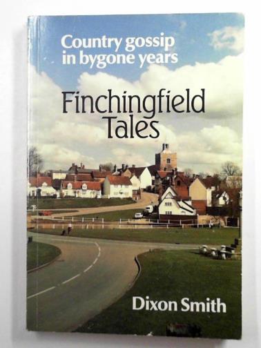 Finchingfield tales: country gossip in bygone years by SMITH, Dixon ...