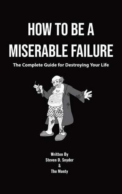 How to Be a Miserable Failure : The Complete Guide For Destroying Your ...