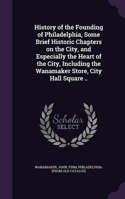 History of the Founding of Philadelphia, Some Brief Historic Chapters ...