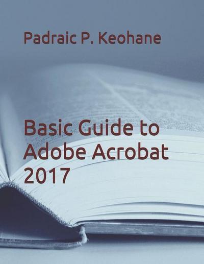 Basic Guide to Adobe Acrobat 2017 von Padraic P Keohane: Neu ...