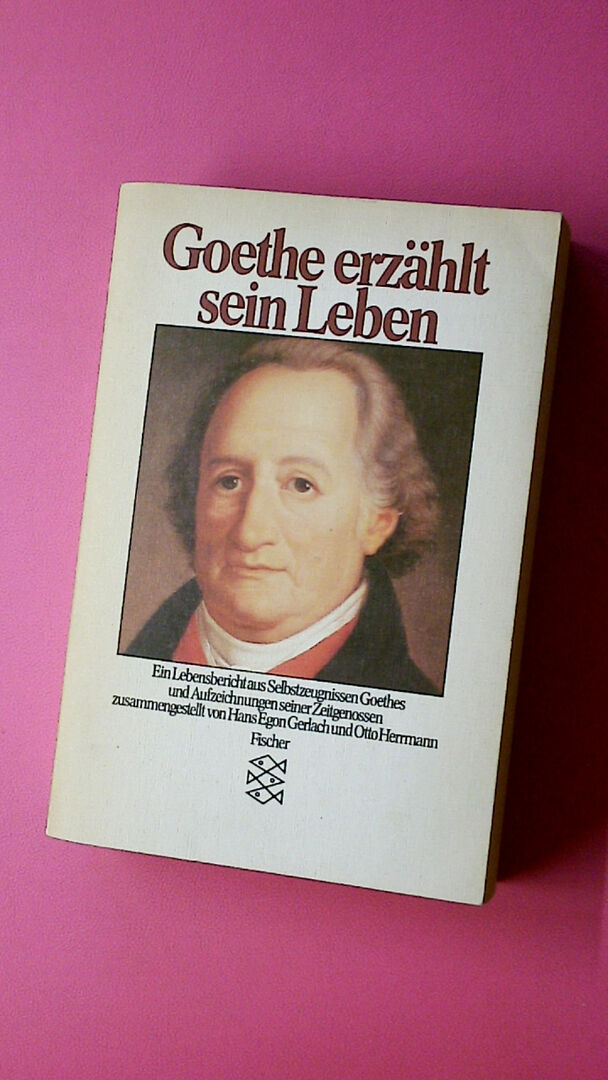 GOETHE ERZÄHLT SEIN LEBEN. e. Lebensbericht aus Selbstzeugnissen ...