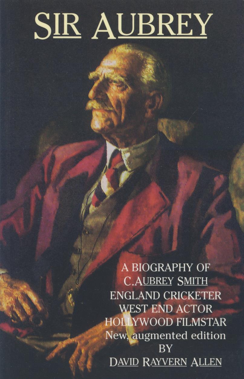 SIR AUBREY: A BIOGRAPHY OF C. AUBREY SMITH, ENGLAND CRICKETER, WEST END ACTOR, HOLLYWOOD FILM ...