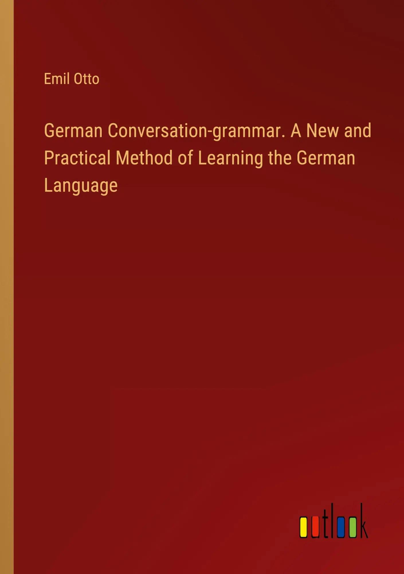 German Conversation-grammar. A New and Practical Method of Learning the ...