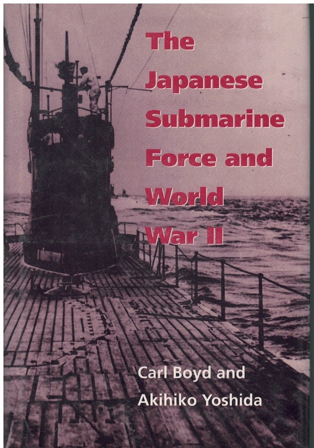 THE JAPANESE SUBMARINE FORCE AND WORLD WAR II by Boyd, Carl & Akihiko ...