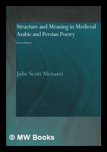 Structure and meaning in medieval Arabic and Persian lyric poetry ...